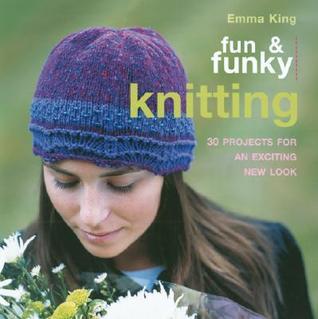Fun & Funky Knitting: 30 Projects for an exciting New Look by Emma King ...