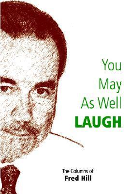 You May as Well Laugh: The Columns of Fred Hill by Fred Hill | Goodreads