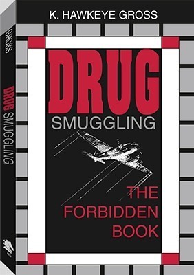 Drug Smuggling: The Forbidden Book by K. Hawkeye Gross | Goodreads