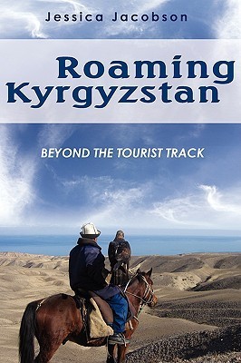 Roaming Kyrgyzstan: Beyond the Tourist Track by Jessica Jacobson ...