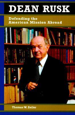 Dean Rusk: Defending the American Mission Abroad by Thomas W. Zeiler ...