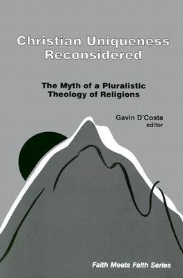 Christian Uniqueness Reconsidered: The Myth of a Pluralistic Theology of Religions by Professor ...