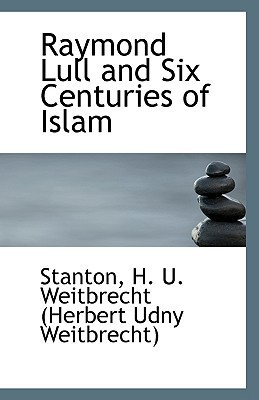 Raymond Lull and Six Centuries of Islam by Herbert Udny Weitbrech ...
