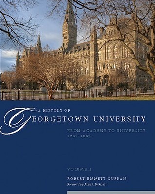 A History of Georgetown University, Vol. 1: From Academy to University ...