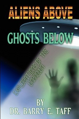 Aliens Above, Ghosts Below: Explorations of the Unknown by Barry E. Taff | Goodreads
