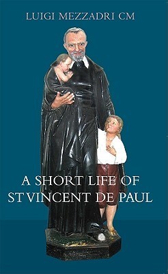 A Short Life of Saint Vincent de Paul by Luigi Mezzadri | Goodreads