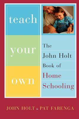 Teach Your Own: The John Holt Book Of Homeschooling by John C. Holt ...
