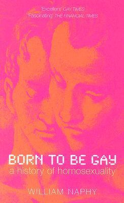 Born to be Gay: A History of Homosexuality by William G. Naphy | Goodreads