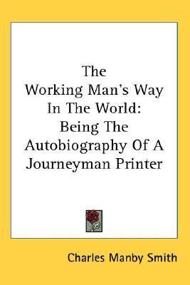 The Working Man's Way In The World: Being The Autobiography Of A ...