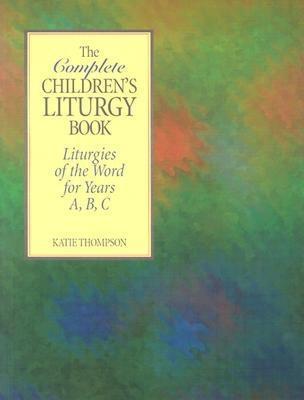 The Complete Children's Liturgy Book: Liturgies of the Word for Years A ...