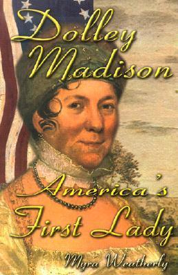 Dolley Madison: America's First Lady by Myra Weatherly | Goodreads