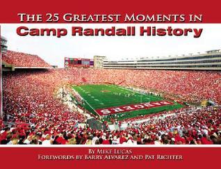 The 25 Greatest Moments in Camp Randall History by Mike Lucas | Goodreads