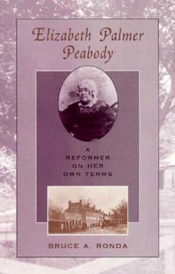 Elizabeth Palmer Peabody: A Reformer on Her Own Terms by Bruce A. Ronda ...