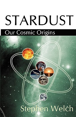 Stardust: Our Cosmic Origins by Stephen Welch | Goodreads