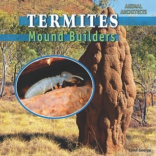 Termites: Mound Builders (Animal Architects) by Lynn George | Goodreads