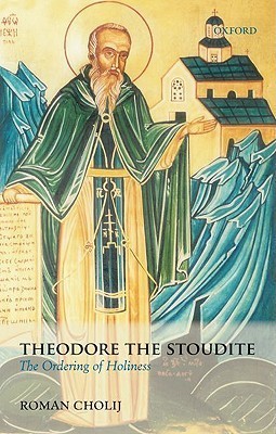 Theodore the Stoudite: The Ordering of Holiness by Roman Cholij | Goodreads