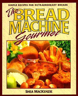 The Bread Machine Gourmet: Simple Recipes for Extraordinary Breads by ...
