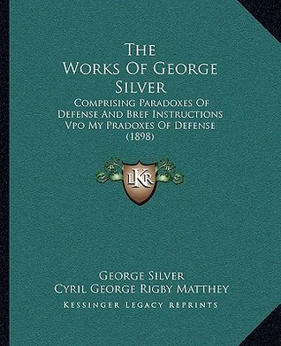 The Works Of George Silver: Comprising Paradoxes Of Defense And Bref ...