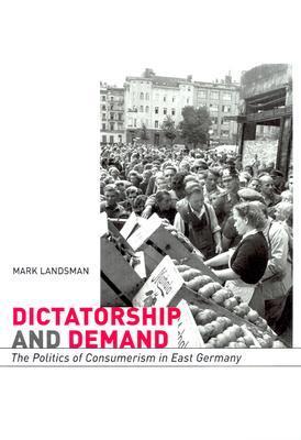 Dictatorship and Demand: The Politics of Consumerism in East Germany by ...