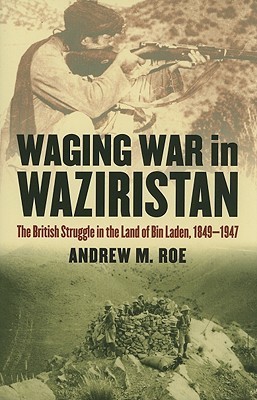 Waging War in Waziristan: The British Struggle in the Land of Bin Laden ...