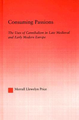 Consuming Passions: The Uses of Cannibalism in Late Medieval and Early ...