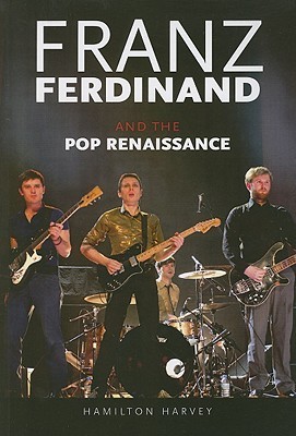 Franz Ferdinand: And the Pop Renaissance by Hamilton Harvey | Goodreads