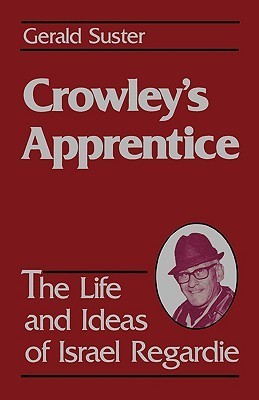 Crowley's Apprentice: The Life and Ideas of Israel Regardie by Gerald ...