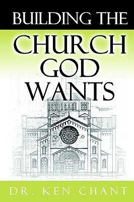 Building The Church God Wants by Ken Chant | Goodreads
