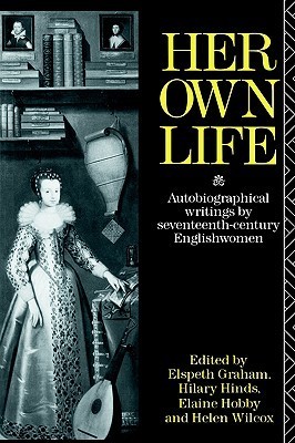 Her Own Life: Autobiographical Writings by Seventeenth-Century ...