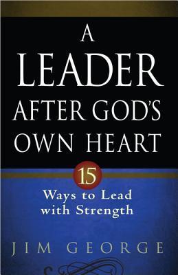 A Leader After God's Own Heart: 15 Ways to Lead with Strength by Jim ...