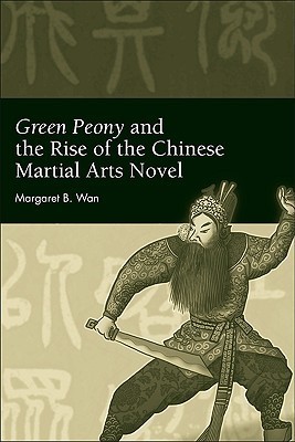 Green Peony and the Rise of the Chinese Martial Arts Novel by Margaret B. Wan | Goodreads