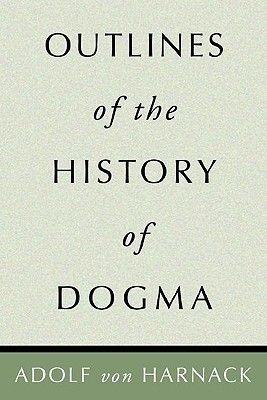 Outlines of the History of Dogma by Adolf von Harnack | Goodreads