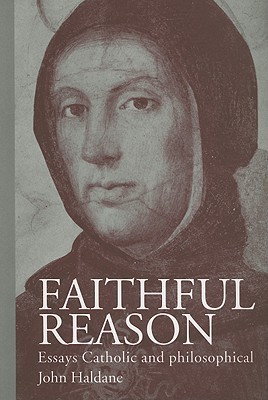 Faithful Reason: Essays Catholic and Philosophical by John Haldane ...