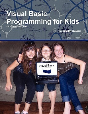 Visual Basic Programming for Kids by Timothy Busbice | Goodreads