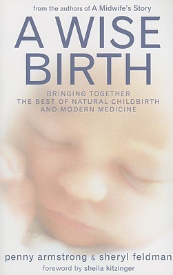 A Wise Birth: Bringing Together the Best of Natural Childbirth with ...