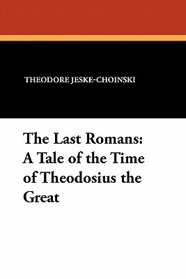The Last Romans: A Tale of the Time of Theodosius the Great by Theodore ...