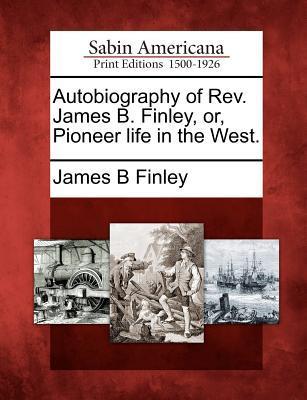 Autobiography of Rev. James B. Finley, Or, Pioneer Life in the West. by ...
