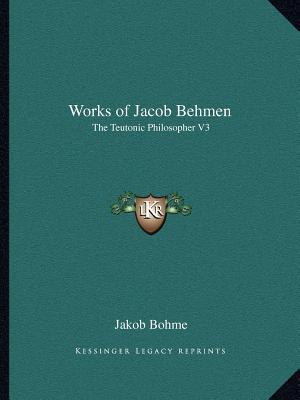 Works of Jacob Behmen: The Teutonic Philosopher V3 by Jakob Böhme ...