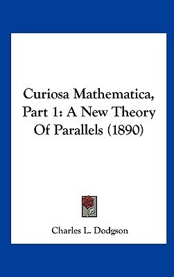 Curiosa Mathematica, Part 1: A New Theory Of Parallels by Charles Lutwidge Dodgson | Goodreads
