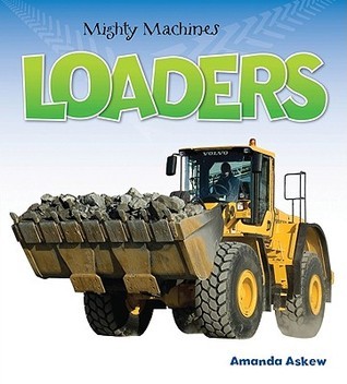 Loaders (Mighty Machines) by Amanda Askew | Goodreads