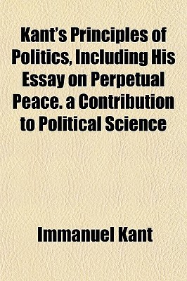 Principles of Politics Including His Essay on Perpetual Peace by ...