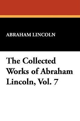 The Collected Works of Abraham Lincoln, Vol. 7 by Abraham Lincoln | Goodreads