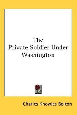 The Private Soldier Under Washington by Charles Knowles Bolton | Goodreads