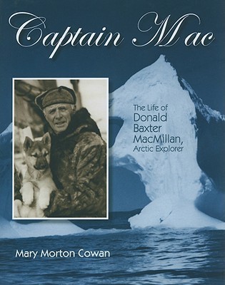 Captain Mac: The Life of Donald Baxter MacMillan, Arctic Explorer by ...