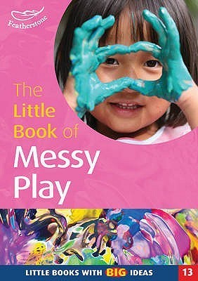 The Little Book of Messy Play by Sally Featherstone | Goodreads