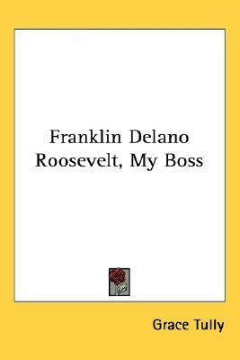 Franklin Delano Roosevelt, My Boss by Grace Tully | Goodreads