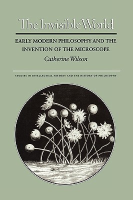 The Invisible World: Early Modern Philosophy and the Invention of the ...