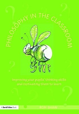 Philosophy in the Classroom: Improving your Pupils' Thinking Skills and ...