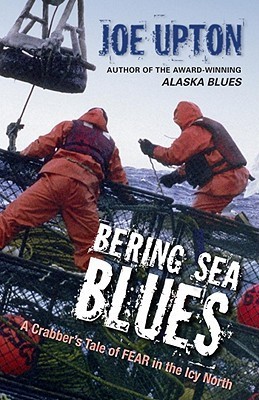 Bering Sea Blues: A Crabber's Tale of Fear in the Icy North by Joe Upton | Goodreads