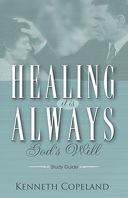 Healing It Is Always God's Will Study Guide by Kenneth Copeland | Goodreads